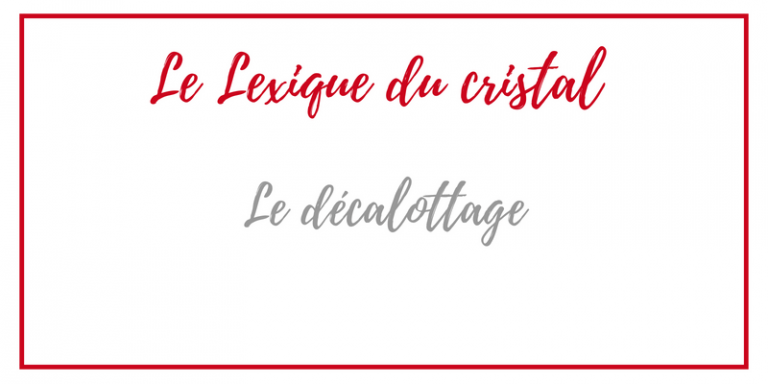 LEXIQUE DU VERRIER, LE DÉCALOTTAGE | Vessiere Cristaux